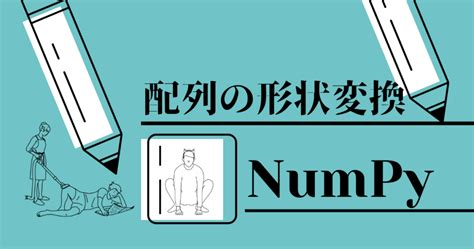 【numpy】配列の形状変換をpythonで実装する方法 Tetoblog