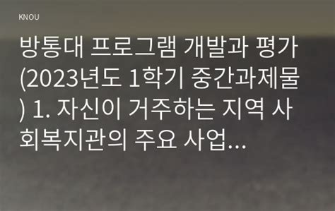 방통대 프로그램 개발과 평가2023년도 1학기 중간과제물 1 자신이 거주하는 지역 사회복지관의 주요 사업별 또는 서비스
