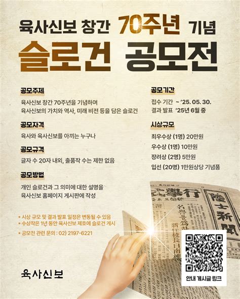 육군사관학교 [육군사관학교] 육사신보 창간 70주년 기념 슬로건 공모전 공모대상 육사와 육사신보사를 아끼는 누구나 공모기한 ~ 25년 5월 30일 금 문의