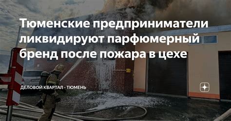 Тюменские предприниматели ликвидируют парфюмерный бренд после пожара в цехе Деловой квартал