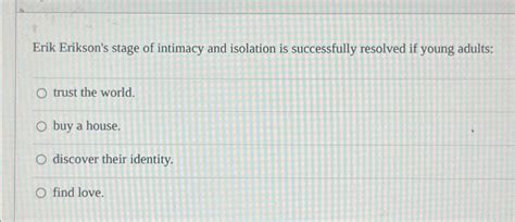 Solved Erik Eriksons Stage Of Intimacy And Isolation Is