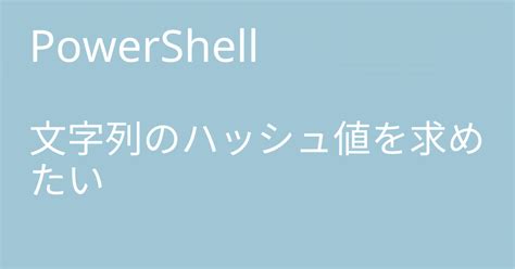 Powershell 文字列のハッシュ値を求めたい|🐹マリモのごはん🐍 Powershell 文字列のハッシュ値を求めたい|🐹マリモのごはん🐍