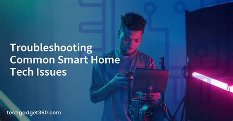 Troubleshooting Common Smart Home Tech Issues