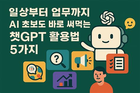 일상부터 업무까지 Ai초보도 바로 써먹는 챗gpt 활용법 5가지