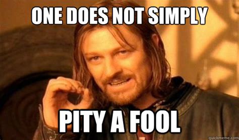 One Does Not Simply Pity A Fool Boromir Quickmeme
