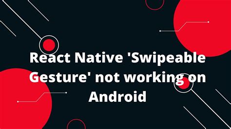 React Native Swipeable Gesture Not Working On Android React Native