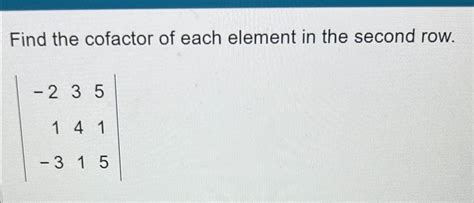 Solved Find The Cofactor Of Each Element In The Second