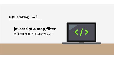 【社内techblog Vol1】javascriptのmap Filterを使用した配列処理について 株式会社freedoming