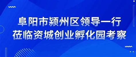 阜阳市颍州区领导一行莅临资城创业孵化园调研 知乎