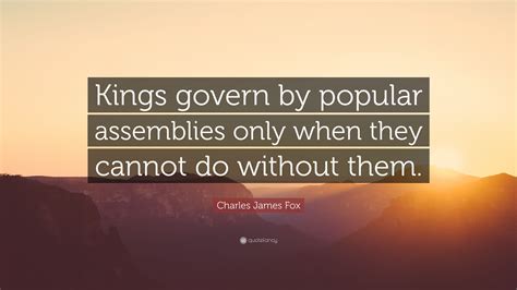 Charles James Fox Quote “kings Govern By Popular Assemblies Only When