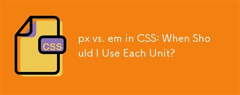 css 中的 px 與 em：我應該何時使用每個單位？ css教學 php中文網