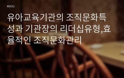 유아교육기관의 조직문화특성과 기관장의 리더십유형효율적인 조직문화관리 방송통신대