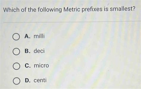 Solved Which Of The Following Metric Prefixes Is Smallest A Milli B Deci C Micro D Centi