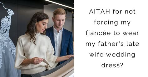 Aitah For Not Forcing My Fiancée To Wear My Fathers Late Wife Wedding