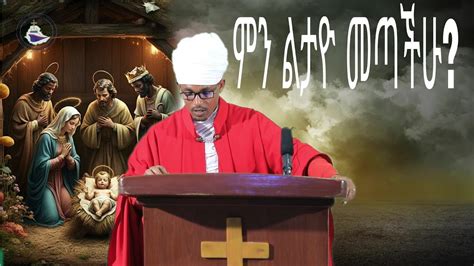 እንኳን ለጌታችን ለኢየሱስ ክርስቶስ የልደት መታሰቢያ በአል በሰላም አደረሳችሁ ምን ልታዮ መጣችሁ መሪጌታ ፅጌ ወርቁ 2017 ዓ ም Youtube