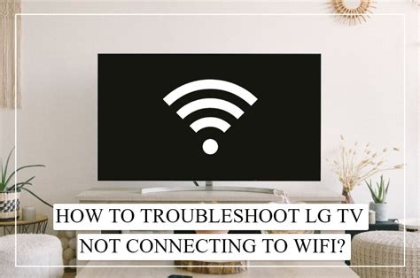 Troubleshooting Lg Tv Not Connecting To Wifi A Step By Step Guide