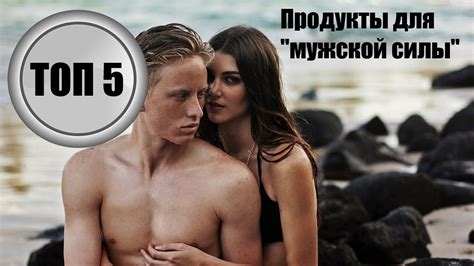 ТОП 5 продуктов для " МУЖСКОЙ СИЛЫ ". Продукты для повышения потенции ...