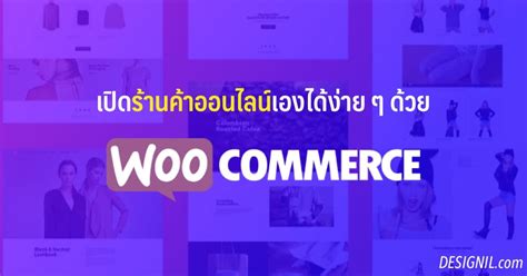 5 เหตุผล ทำไมคุณควรเริ่มเปิดร้านออนไลน์ด้วย Woocommerce Designil