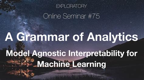A Grammar Of Analytics Model Agnostic Interpretability For Machine Learning