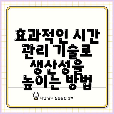 효과적인 시간 관리 기술로 생산성을 높이는 방법