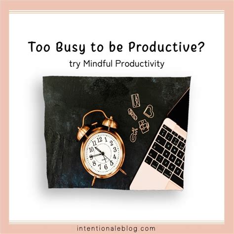 Too Busy To Be Productive Try Mindful Productivity Intentional E