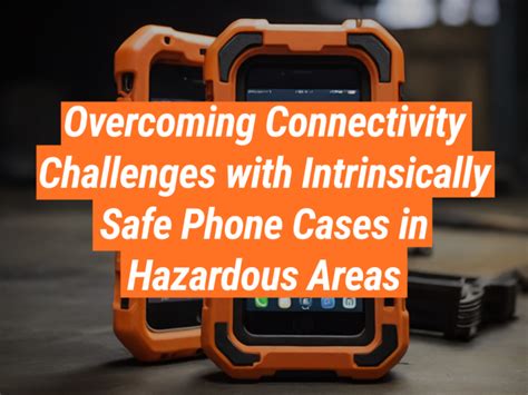Connectivity Challenges Intrinsically Safe Phone Cases Intrinsically