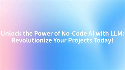 Unlock The Power Of No Code Ai With Llm Revolutionize Your Projects Today