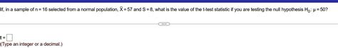 Solved If In A Sample Of N 16 Selected From A Normal Population X 57 And S 8 What Is