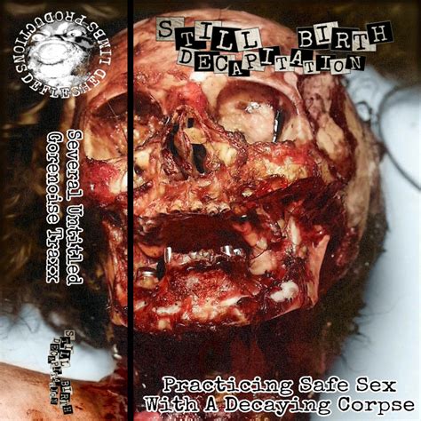Practicing Safe Sex With A Decaying Corpse Still Birth Decapitation