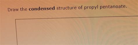 Solved Draw The Condensed Structure Of Propyl Pentanoate