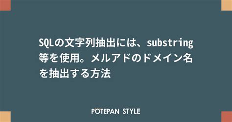 Sqlの文字列抽出には、substring等を使用。メルアドのドメイン名を抽出する方法 ポテパンスタイル
