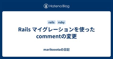 rails マイグレーションを使ったcommentの変更 marikoootaの日記