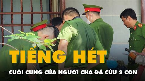 Vụ truy sát cả nhà tiếng hét cuối cùng của người cha cứu hai con nhỏ