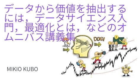 データから価値を抽出するには，データサイエンス入門，アナリストになるためのmooc，最適化とは，などから成るオムニバス形式の講義です