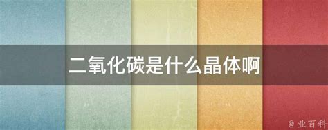 二氧化碳是什么晶体啊 业百科