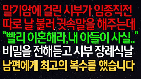 실화사연 말기암에 걸린 시부가 임종직전 따로 날 불러 귓속말을 해주는데 빨리 이혼해라내 아들이 사실비밀을 전해듣고 시부 장례식날 남편에게 최고의 복수를 했습니다