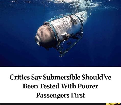 Critics Say Submersible Shouldve Been Tested With Poorer Passengers First Ifunny