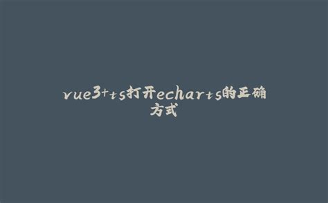Vue3ts打开echarts的正确方式 拾光赋