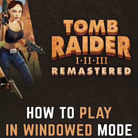 Tomb Raider 1 3 Remastered How To Play In Windowed Mode Gaming House