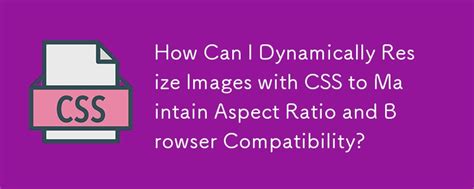 如何使用 Css 動態調整圖片大小以保持寬高比和瀏覽器相容性? Css教學 Php中文網 如何使用 Css 動態調整圖片大小以保持寬高比和瀏覽器相容性? Css教學 Php中文網