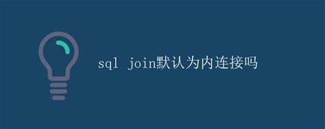 Sql Join 默认为内连接吗极客笔记