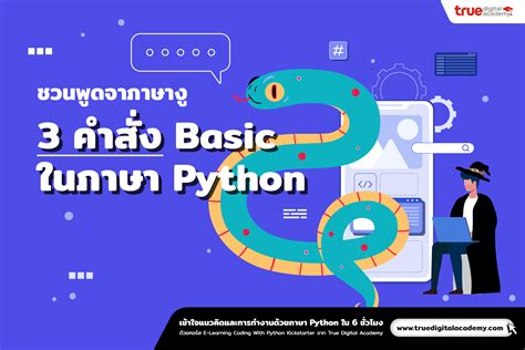 ชวนพูดจาภาษางู Ep1 3 คำสั่ง Basic ในภาษา Python True Digital Academy