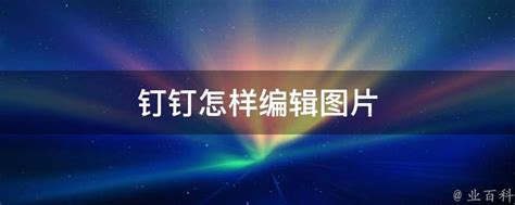 钉钉怎样编辑图片 业百科