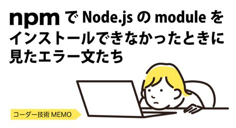 npmでnode jsのmoduleをインストールできなかったときに見たエラー文たち