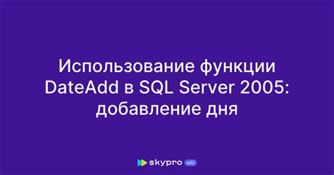 Использование функции Dateadd в Sql Server 2005 добавление дня