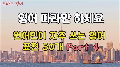 Part4원어민 영어 영어 따라만 하세요ㅣ원어민이 쓰는 영어 표현 50개 Part 4 Youtube