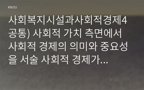 사회복지시설과사회적경제4공통 사회적 가치 측면에서 사회적 경제의 의미와 중요성을 서술 사회적 경제가 등장한 배경을 서술하시오0k 방송통신대