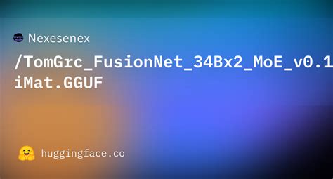 Nexesenextomgrcfusionnet34bx2moev01 Imatgguf · Hugging Face