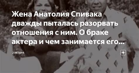 Жена Анатолия Спивака дважды пыталась разорвать отношения с ним О браке актера и чем занимается