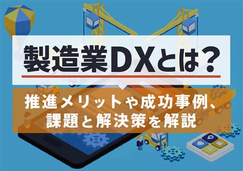 製造業dxとは？推進メリットや成功事例、課題と解決策を解説 Sms Datatech
